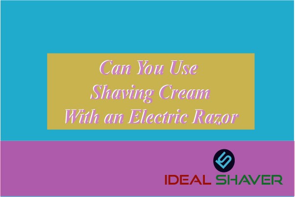 Can you use shaving cream with an electric razor | IDEAL SHAVER
